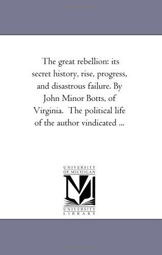 The Great Rebellion: Its Secret History, Rise, Progress, and Disastrous ...