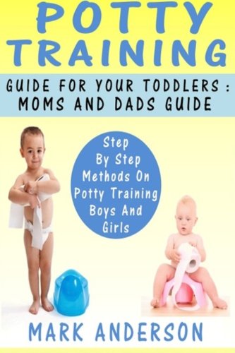 Potty Training Guide For Your Toddlers: Moms And Dads Guide Step By ...