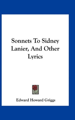 Sonnets To Sidney Lanier, And Other Lyrics by Edward Howard Griggs ...