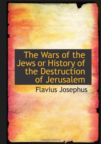 The Wars of the Jews or History of the Destruction of Jerusalem by ...