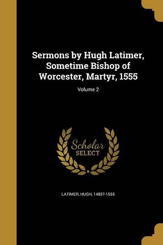 Sermons by Hugh Latimer, Sometime Bishop of Worcester, Martyr, 1555 ...