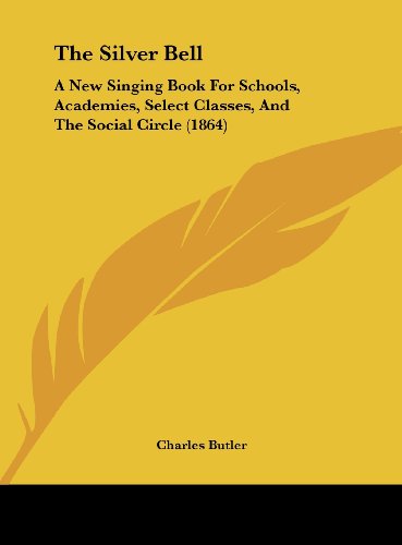 The Silver Bell: A New Singing Book for Schools, Academies, Select ...