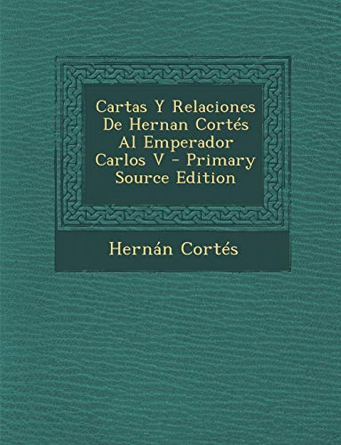 Cartas y Relaciones de Hernan Cortes Al Emperador Carlos V - Primary ...