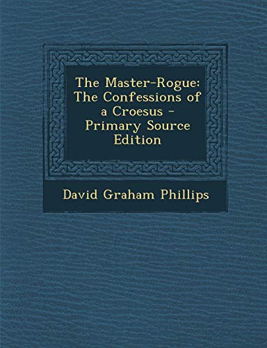 The Master-Rogue: The Confessions of a Croesus - Primary Source Edition ...