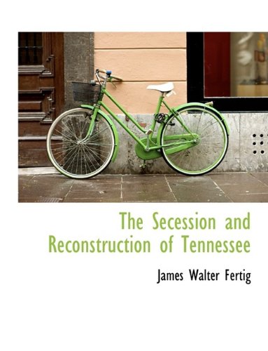 The Secession and Reconstruction of Tennessee by James Walter Fertig ...