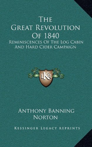 The Great Revolution Of 1840: Reminiscences Of The Log Cabin And Hard ...