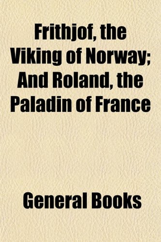 Frithjof, the Viking of Norway; And Roland, the Paladin of France by ...