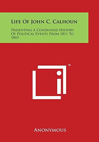 Life of John C. Calhoun: Presenting a Condensed History of Political Events from 1811 to 1843 by ...