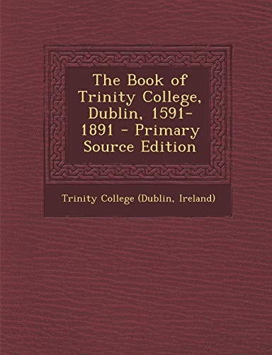 The Book of Trinity College, Dublin, 1591-1891 - Primary Source Edition ...