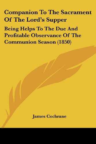 Companion To The Sacrament Of The Lord's Supper: Being Helps To The Due ...
