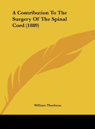 A Contribution To The Surgery Of The Spinal Cord by William Thorburn ...