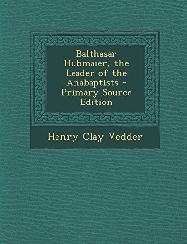 Balthasar Hubmaier, the Leader of the Anabaptists - Primary Source ...