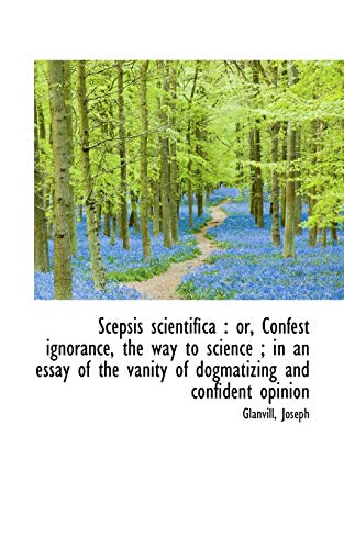 Scepsis scientifica: or, Confest ignorance, the way to science ; in an ...