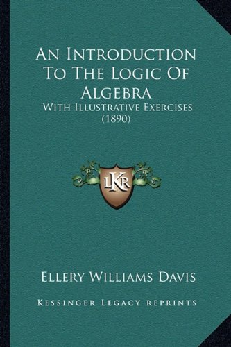 An Introduction To The Logic Of Algebra: With Illustrative Exercises by ...