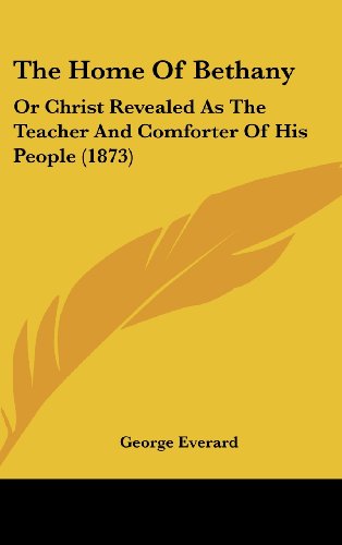 The Home of Bethany: Or Christ Revealed As the Teacher and Comforter of ...