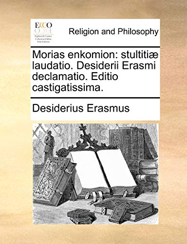 Morias enkomion: stultitiæ laudatio. Desiderii Erasmi declamatio ...