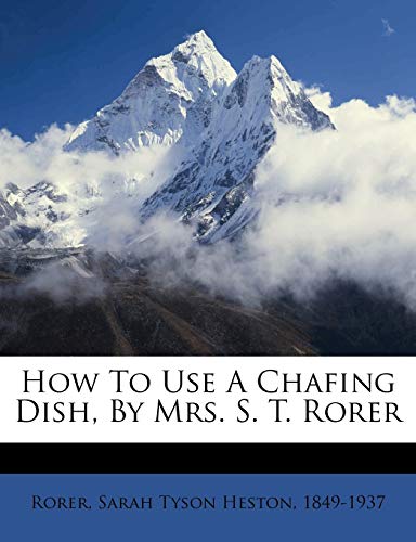 How to use a chafing dish, by Mrs. S. T. Rorer by Sarah Tyson Heston ...