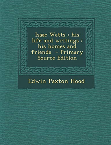 Isaac Watts: His Life and Writings: His Homes and Friends - Primary ...