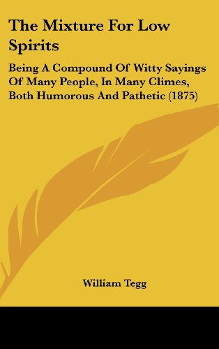 The Mixture For Low Spirits: Being A Compound Of Witty Sayings Of Many ...