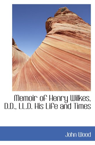 Memoir of Henry Wilkes, D.D., LL.D. His Life and Times by John Wood ...