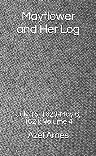 Mayflower and Her Log: July 15, 1620-May 6, 1621: Volume 4 by Azel Ames ...