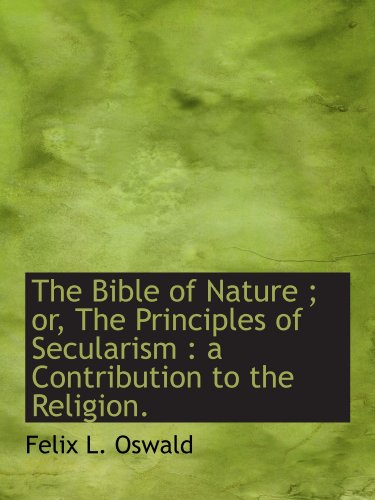 The Bible of Nature ; or, The Principles of Secularism : a Contribution ...