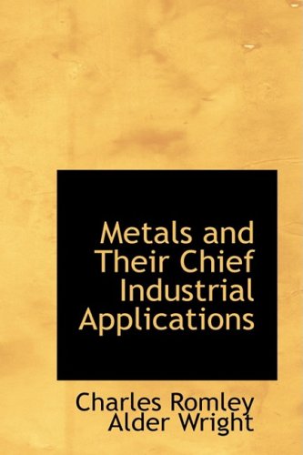 Metals and Their Chief Industrial Applications by Charles Romley Alder ...