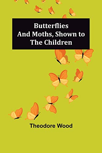 Butterflies and Moths, Shown to the Children by Theodore Wood | Goodreads
