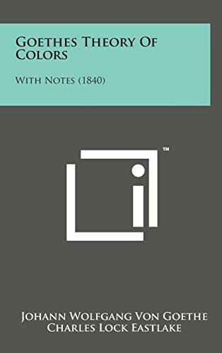 Goethes Theory of Colors: With Notes by Johann Wolfgang von Goethe ...