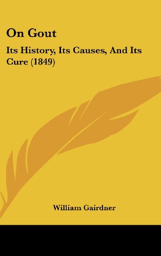 On Gout: Its History, Its Causes, And Its Cure by William Gairdner ...