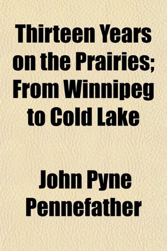 Thirteen Years on the Prairies; From Winnipeg to Cold Lake by John Pyne ...