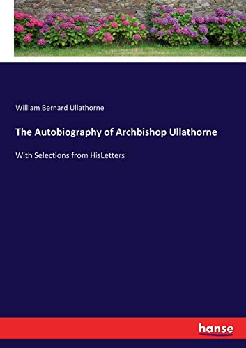 The Autobiography of Archbishop Ullathorne: With Selections from ...
