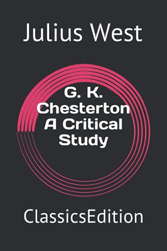 G. K. Chesterton A Critical Study: ClassicsEdition by Julius West ...
