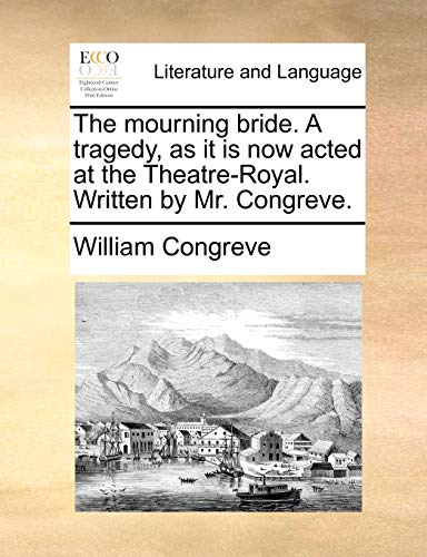 The mourning bride. A tragedy, as it is now acted at the Theatre-Royal ...