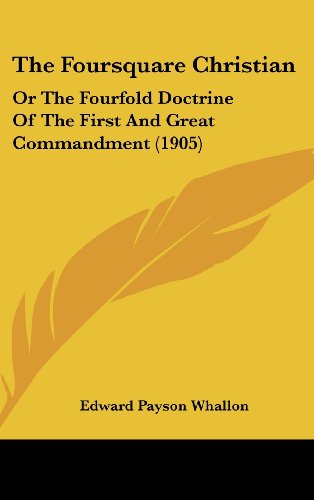 The Foursquare Christian: Or The Fourfold Doctrine Of The First And ...