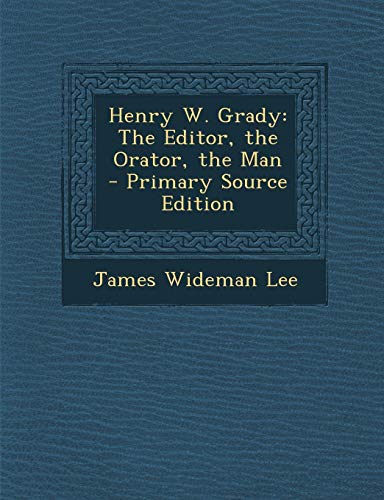 Henry W. Grady: The Editor, the Orator, the Man by James Wideman Lee ...