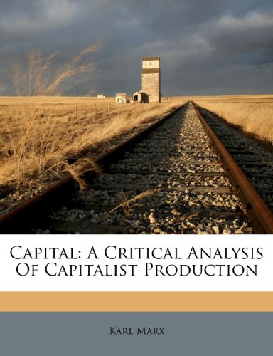 Capital: A Critical Analysis Of Capitalist Production by Karl Marx ...