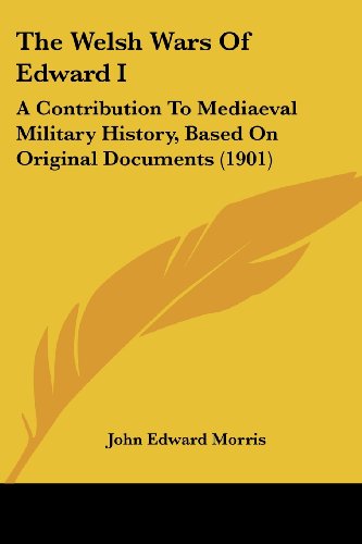 The Welsh Wars Of Edward I: A Contribution To Mediaeval Military ...