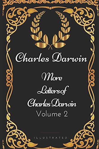 More Letters of Charles Darwin — Volume 2: By Charles Darwin - Illustrated by Charles Darwin ...