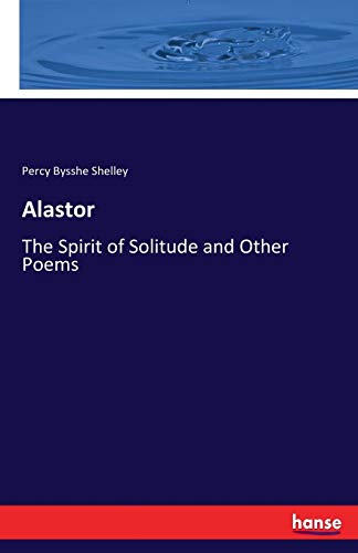 Alastor: The Spirit of Solitude and Other Poems by Percy Bysshe Shelley ...
