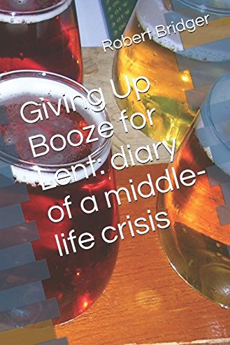 Giving Up Booze for Lent: diary of a middle-life crisis by Robert ...