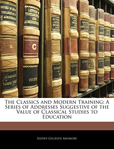 The Classics and Modern Training: A Series of Addresses Suggestive of ...