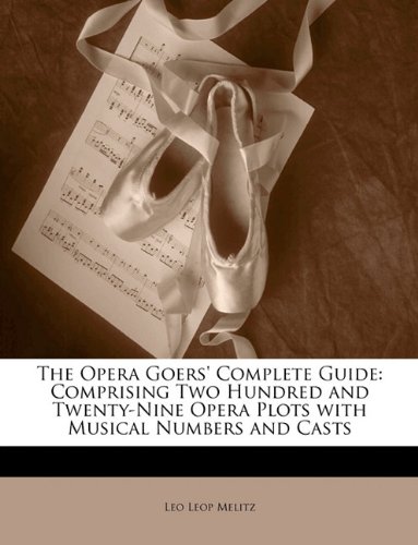 The Opera Goers' Complete Guide: Comprising Two Hundred and Twenty-Nine ...