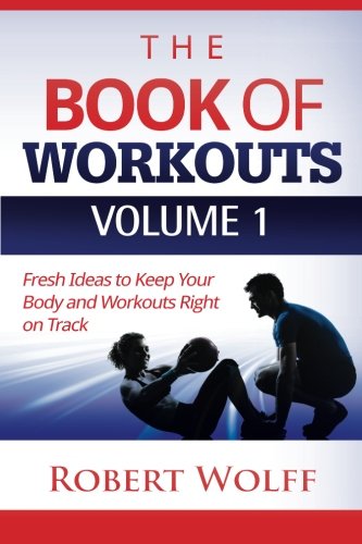 The Book Of Workouts Volume 1: Fresh Ideas to Keep Your Body and ...