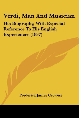 Verdi, Man And Musician: His Biography, With Especial Reference To His ...
