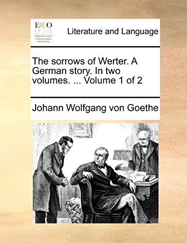 The sorrows of Werter. A German story. In two volumes. ... Volume 1 of ...