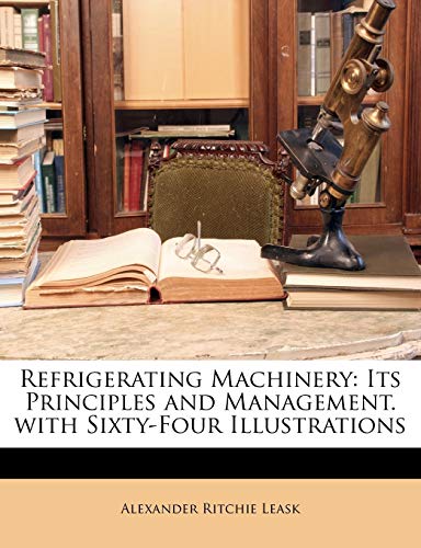 Refrigerating Machinery: Its Principles and Management. with Sixty-Four ...