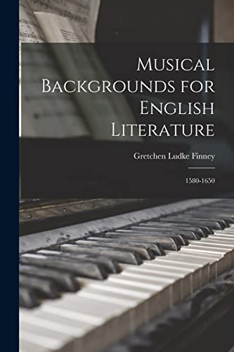 Musical Backgrounds for English Literature: 1580-1650 by Gretchen Ludke ...