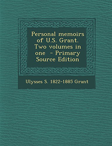 Personal Memoirs of U.S. Grant. Two Volumes in One - Primary Source ...