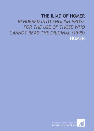 The Iliad of Homer: Rendered Into English Prose for the Use of Those ...